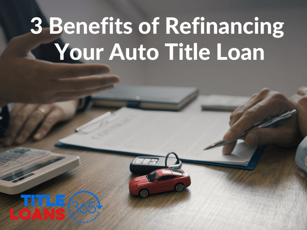 3 Benefits of Refinancing Your Auto Title Loan - Title Loans 365